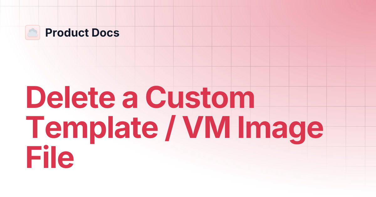 Delete a Custom Template / VM Image File | Product Docs
